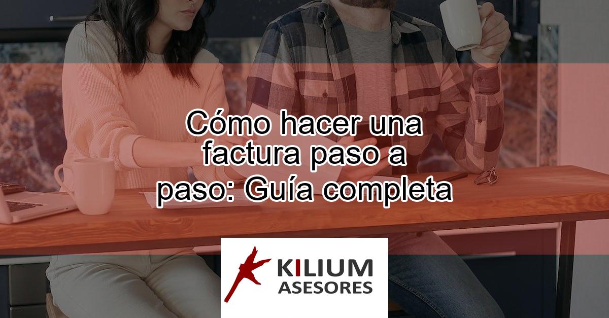 Cómo hacer una factura paso a paso: Guía completa - Kilium Asesores