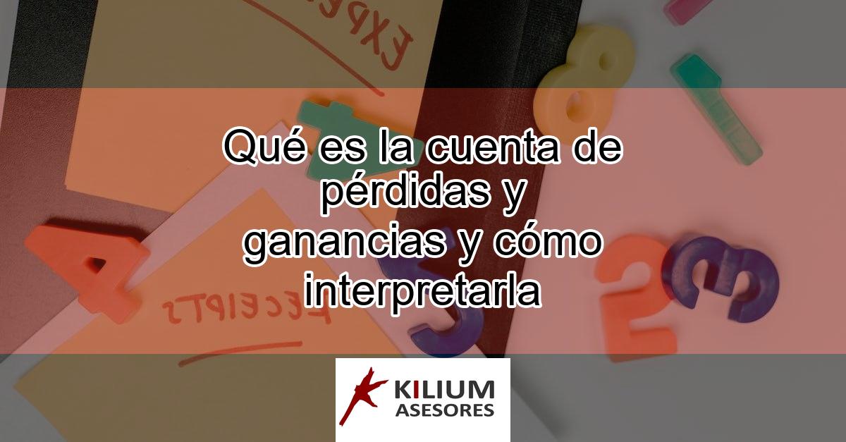 Qué es la cuenta de pérdidas y ganancias y cómo interpretarla - Kilium ...
